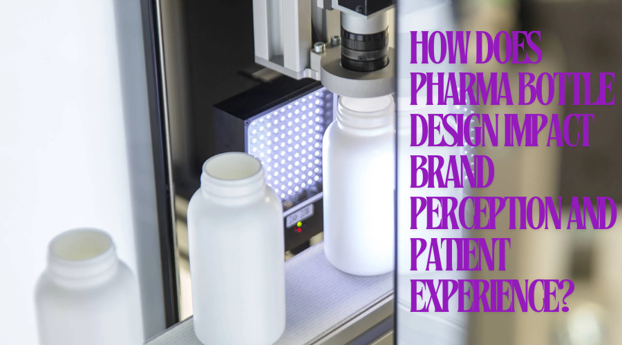 How does Pharma Bottle Design impact Brand Perception and Patient ...