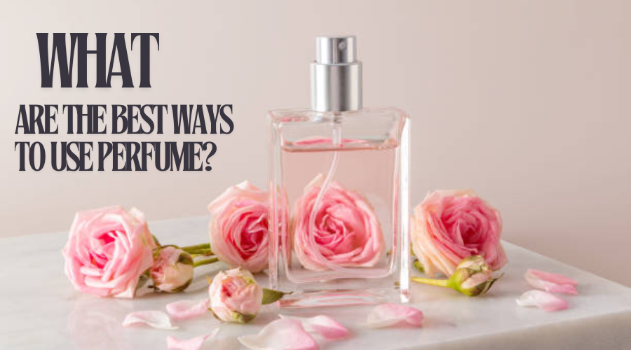 What Are The Best Ways To Use Perfume? A Complete Guide